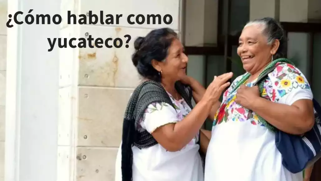 Cómo hablar como yucateco en cuatro pasos: TUTORIAL - PorEsto